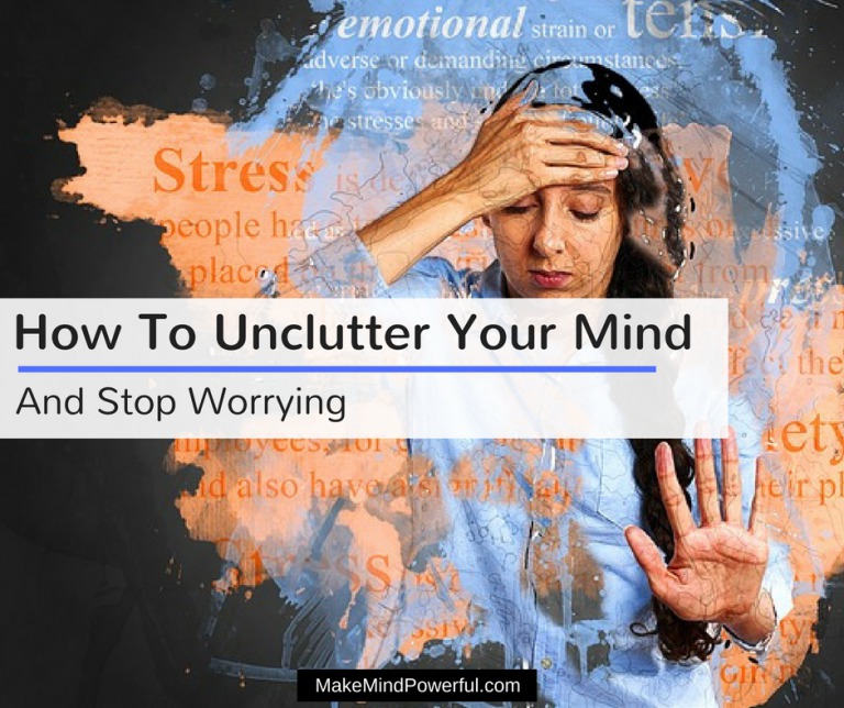 How To Unclutter Your Mind And Stop Worrying - Mindfulness Dojo